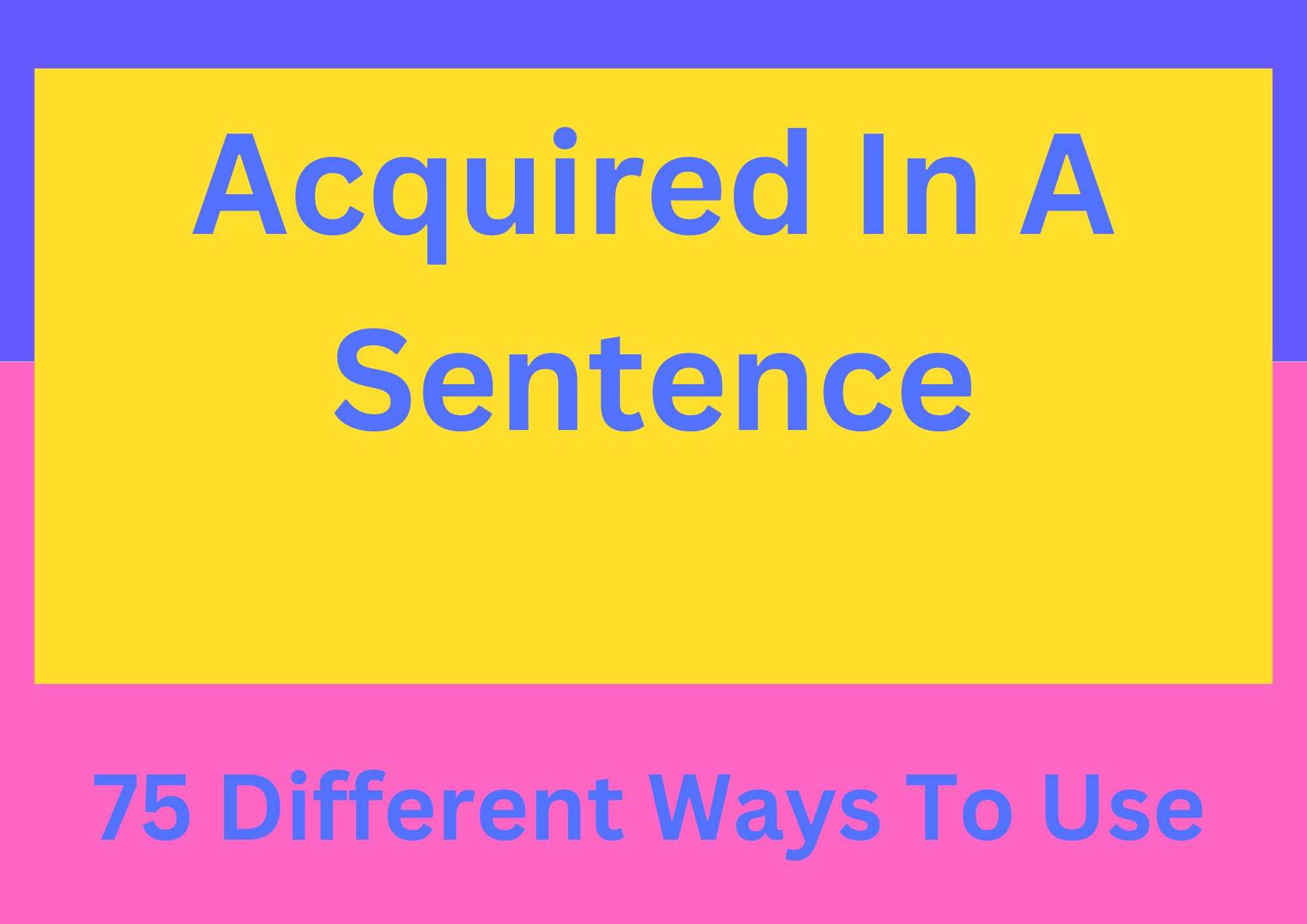 Acquired In A Sentence: 75 Different Ways To Use Acquired In A Sentence: 75 Different Ways To Use